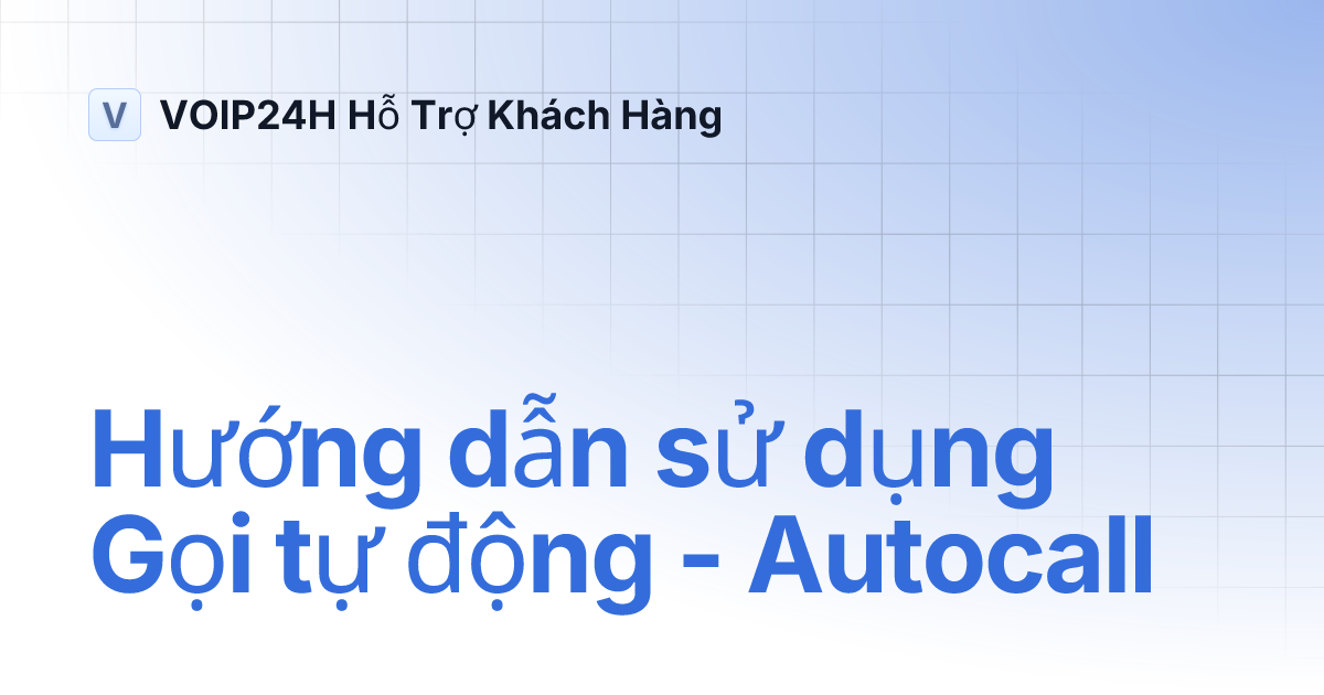 Hướng dẫn sử dụng Gọi tự động - Autocall | VOIP24H Hỗ Trợ Khách Hàng